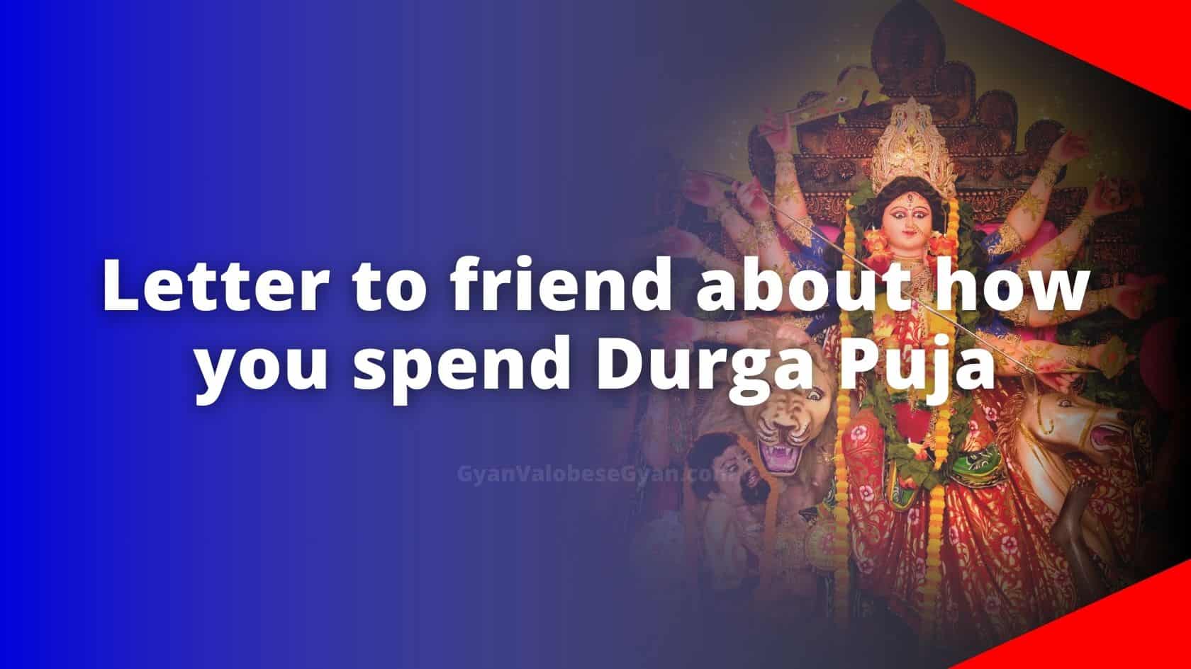 Write a letter to your friend about how you spend Durga Puja ...